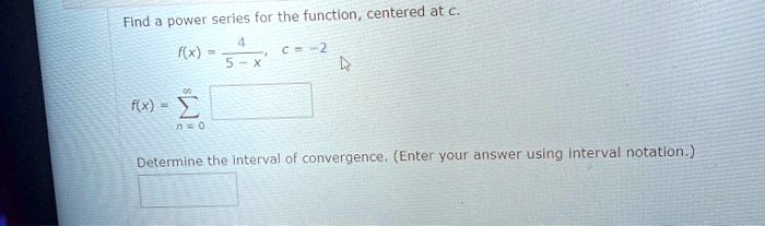 SOLVED: Find power series for the function, centered at € ((x) Determine the Interval of ...