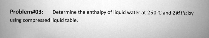 SOLVED: Problem#03: Determine the enthalpy of liquid water at 250C and ...