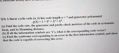 SOLVED: Q4) A linear cyclic code (n,k) has code length n=7 and generator polynomial g(x)=1+x^(2 ...
