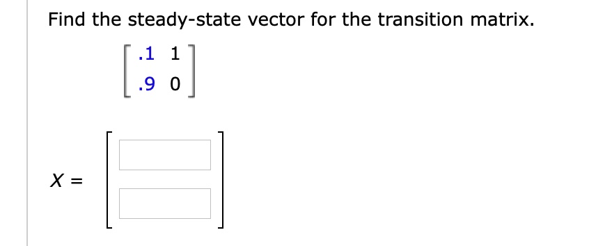 SOLVED: Find the steady-state vector for the transition matrix: .1 .9 X