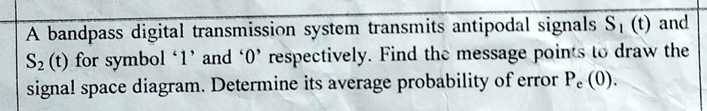 SOLVED: A bandpass digital transmission system transmits antipodal signals S () and S2 (t) for ...