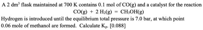 SOLVED: A 2 dm3 flask maintained at 700 K contains 0.1 mol of CO(g) and a catalyst for the ...