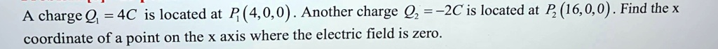 SOLVED: QUESTION 3: A charge Q, =4C is located at P(4,0,0). Another ...