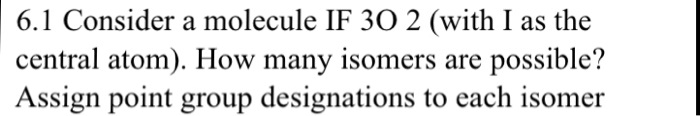 6.1 Consider a molecule IF3O2 (with I as the central atom). How many ...