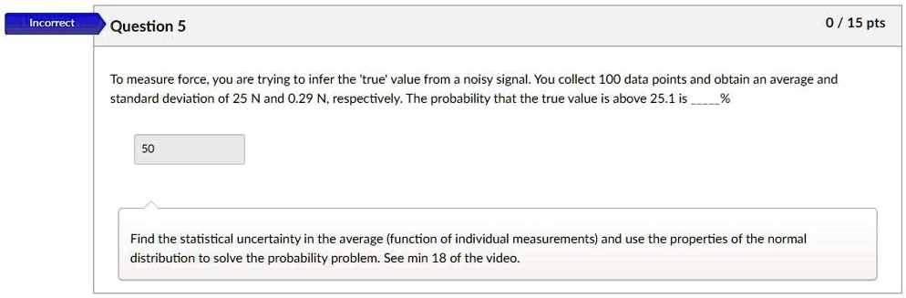 Incorrect Question 5 0/15 pts To measure force, you are trying to infer ...