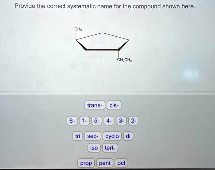 Provide the correct systematic name for the compound shown here. CH3 ...