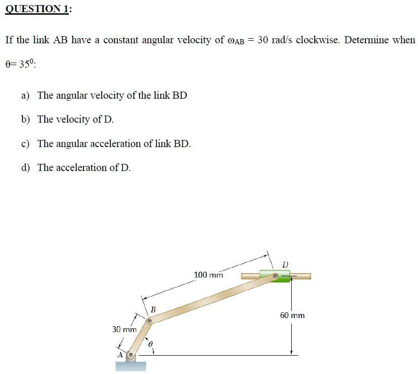 SOLVED: QUESTION 1: If the link AB has a constant angular velocity of AB = 30 rad/s clockwise ...