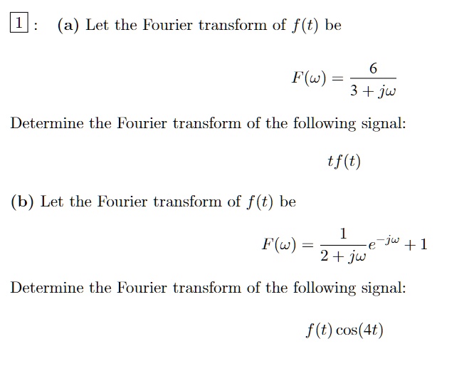 1 : (a) Let the Fourier transform of f(t) be F(ω) = (6)/(3 + jω) Determine the Fourier transform ...