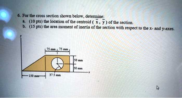 6. For the cross section shown below, determine: a. (10 pts) the location of the centroid (x̅ ...