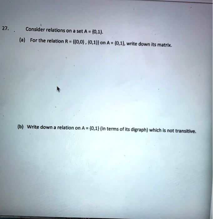 SOLVED: 27 . Consider relations on set A = (0,1. (e) For the relation R = ((0,0) , (0,1)/on A ...