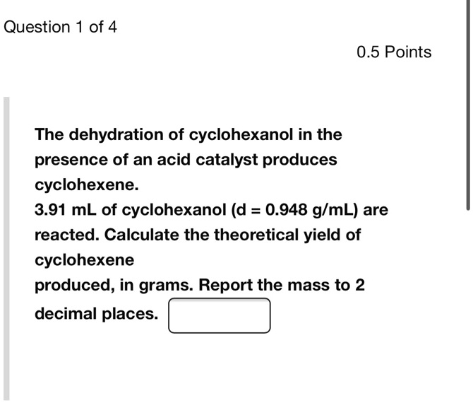 SOLVED: Question 1 of 4 0.5 Points The dehydration of cyclohexanol in the presence of an acid ...