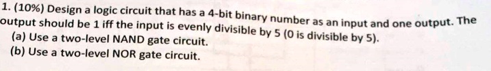 Solved 1 10 Design A Logic Circuit That Has A 4 Bit Binary Output Should Be 1 Iff The Input