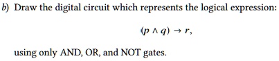 b) Draw the digital circuit which represents the logical expression: (p ...