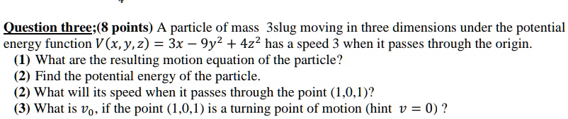 SOLVED: Question three; (8 points) A particle of mass 3slug moving in three dimensions under the ...