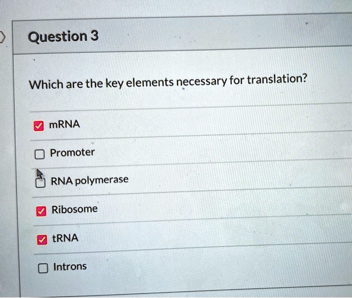 SOLVED: Question 3 Which are the key elements necessary for translation? mRNA Promoter RNA ...