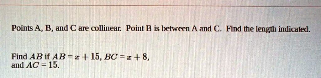 Points A, B, and C are collinear. Point B is between A and C. Find the length indicated. Find AB ...