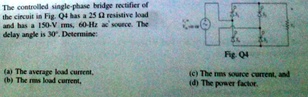 SOLVED: The controlled single-phase bridge rectifier of the circuit in Fig.Q4 has a 25Î ...