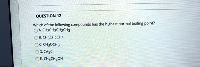 SOLVED: QUESTION 12: Which of the following compounds has the highest normal boiling point? A ...