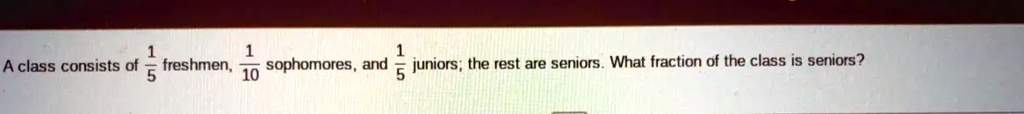 SOLVED: A class consists of freshmen, sophomores and What fraction of the class is seniors? 10 5 ...