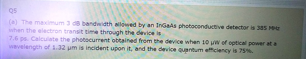 Q5 (a) The maximum 3 dB bandwidth allowed by an InGaAs photoconductive detector is 385 MHz when ...