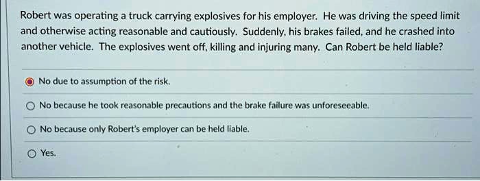 Robert was operating a truck carrying explosives for his employer. He ...