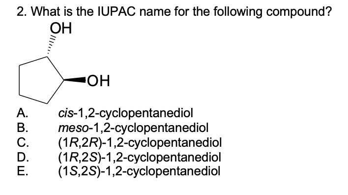 SOLVED: What is the IUPAC name for the following compound? OH A B E cis-1,2-cyclopentanediol ...