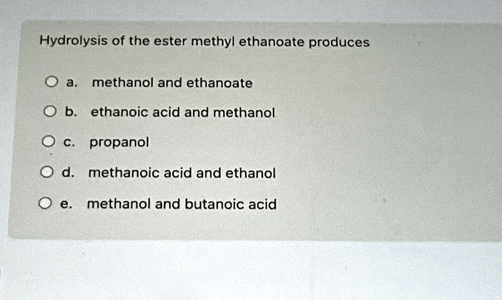 hydrolysis of the ester methyl ethanoate produces a methanol and ...