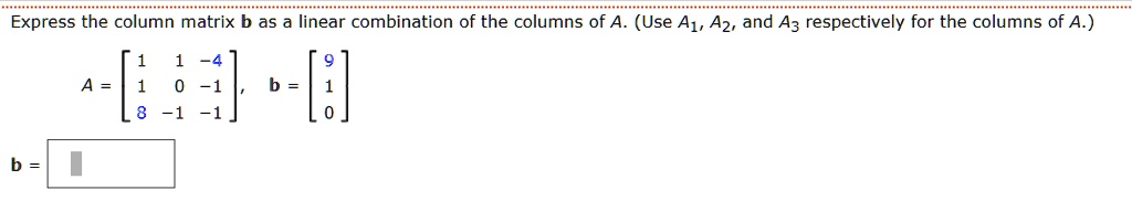 Express the column matrix b as a linear combination of the columns of A. (Use A1, A2, and A3 ...