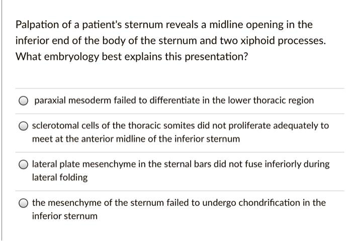Palpation of a patient's sternum reveals a midline opening in the ...