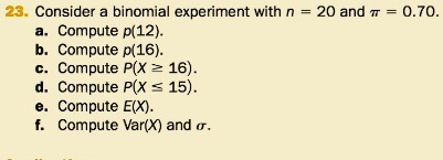 23. Consider a binomial experiment with n = 20 and π = 0.70. a. Compute p(12). b. Compute p(16 ...