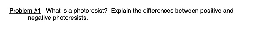 SOLVED: Problem #1: What is a photoresist? Explain the differences ...