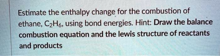 SOLVED: Estimate the enthalpy change for the combustion of ethane, C2H6 ...