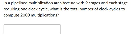 SOLVED: In a pipelined multiplication architecture with 9 stages and each stage requiring one ...