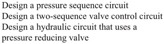 SOLVED: Design a pressure sequence circuit Design a two-sequence valve ...