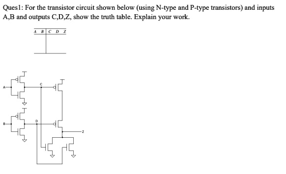 Ques1: For the transistor circuit shown below (using N-type and P-type transistors) and inputs A ...