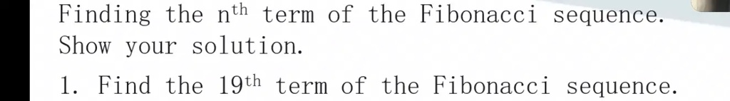 Solved Finding The Nth Term Of The Fibonacci Sequence Show Your Solution 1 Find The 19th 