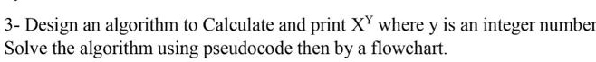 SOLVED: 3-Design an algorithm to Calculate and print X where y is an integer numbe Solve the ...