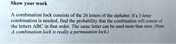 SOLVED: Show your work A combination lock consists ofthe 26 letters of the alphabet. If a 3 ...