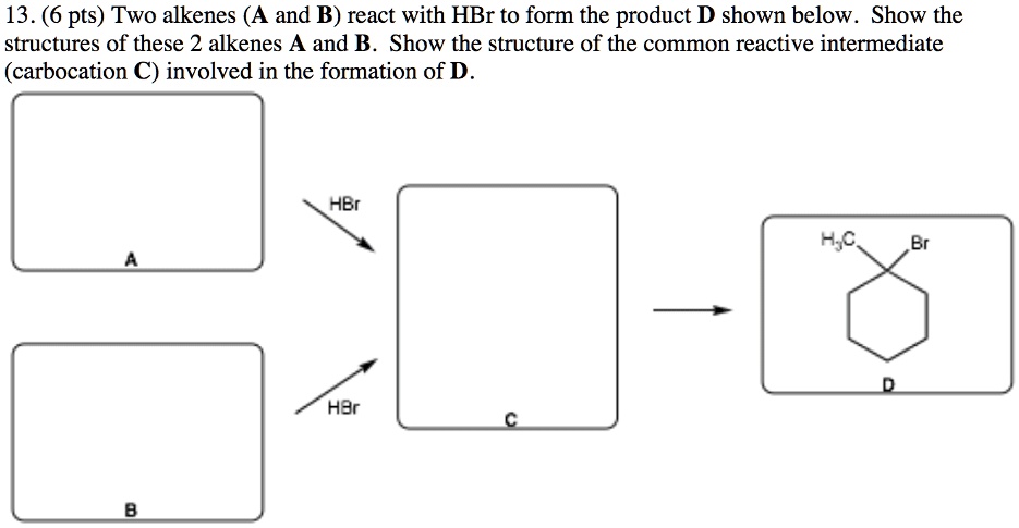13. (6 pts) Two alkenes (A and B) react with HBr to form the product D ...