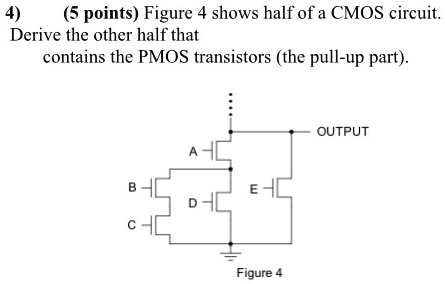 4) (5 points) Figure 4 shows half of a CMOS circuit. Derive the other ...