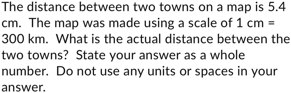 SOLVED: The distance between two towns on a map is 5.4 cm. The map was ...