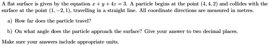 A flat surface is given by the equation x + y + 4z = 3. A particle ...