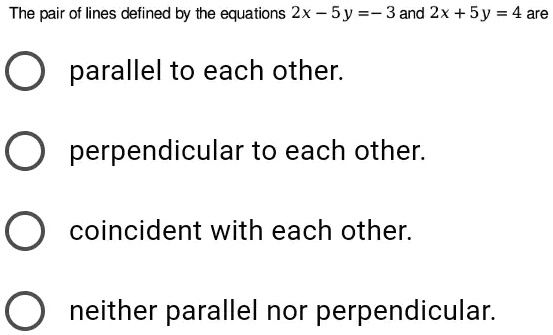 SOLVED: The pair of lines defined by the equations 2x Sy = - 3 and 2x + Sy = 4 are parallel to ...