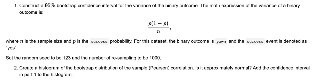 SOLVED: Construct 95% bootstrap confidence interval for the variance of the binary outcome. The ...