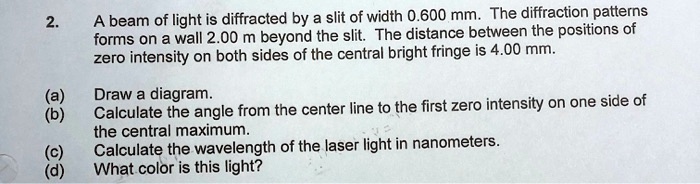 SOLVED: A beam of light is diffracted by slit of width 0.600 mm The diffraction patterns forms ...