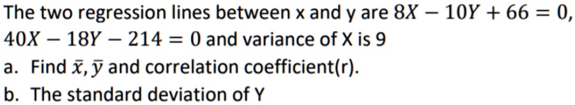 SOLVED: The two regression lines between x and y are 8X + 10Y + 66 = 0 and 40X + 18Y + 214 = 0 ...