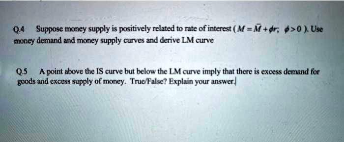 Q.4 Suppose money supply is positively related to rate of interest (M = M̅ + ϕ r; ϕ > 0). Use ...