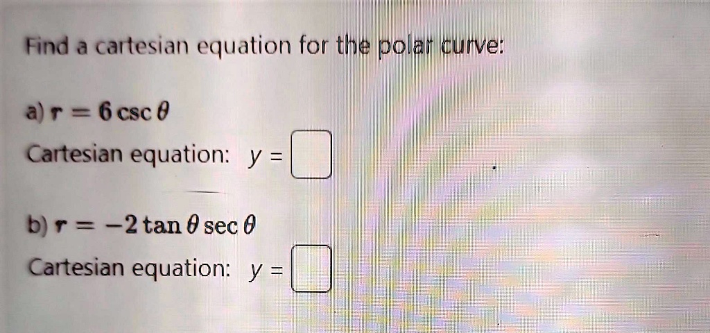 SOLVED: Find a cartesian equation for the polar ve ar = 6cscθ Cartesian ... SOLVED: Find a cartesian equation for the polar ve ar = 6cscθ Cartesian ...