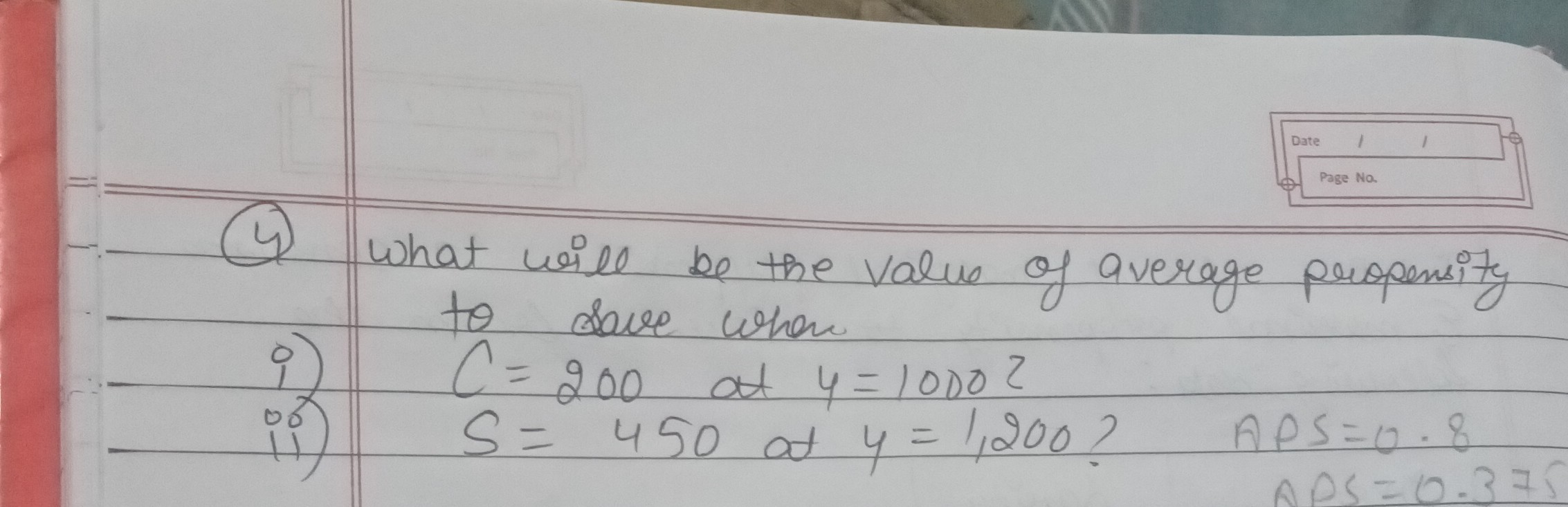 (4) What will be the value of average propensity to save when i) C=200 at 4=1000 ? ii) S=450 at ...