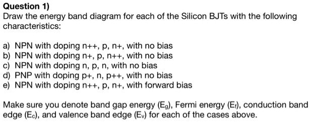 Question 1) Draw the energy band diagram for each of the Silicon BJTs ...